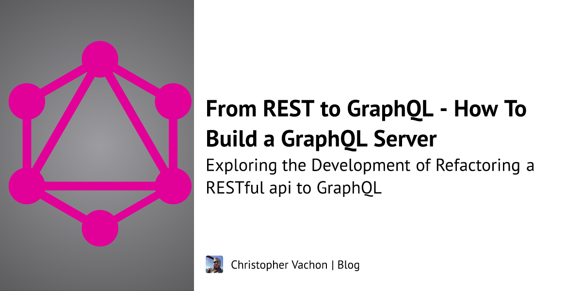From REST to GraphQL - How To Build a GraphQL Server | Christopher Vachon